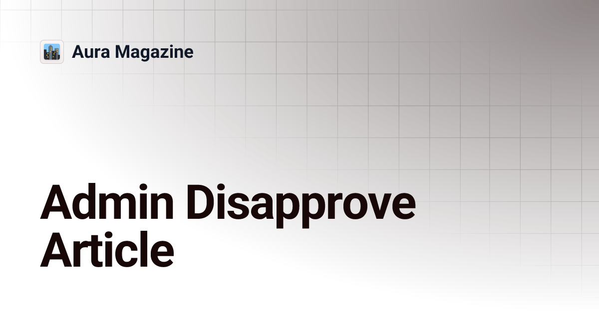 Admin Disapprove Article | Aura Magazine